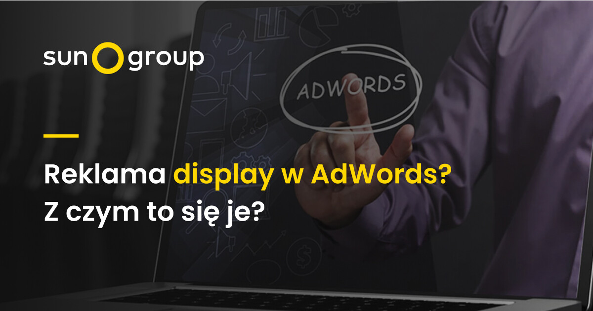 Sun Group - Reklama display w AdWords? Z czym to się je?